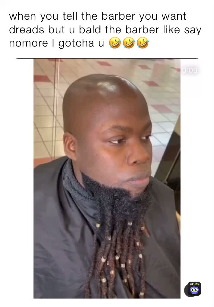 when you tell the barber you want dreads but u bald the barber like say ...