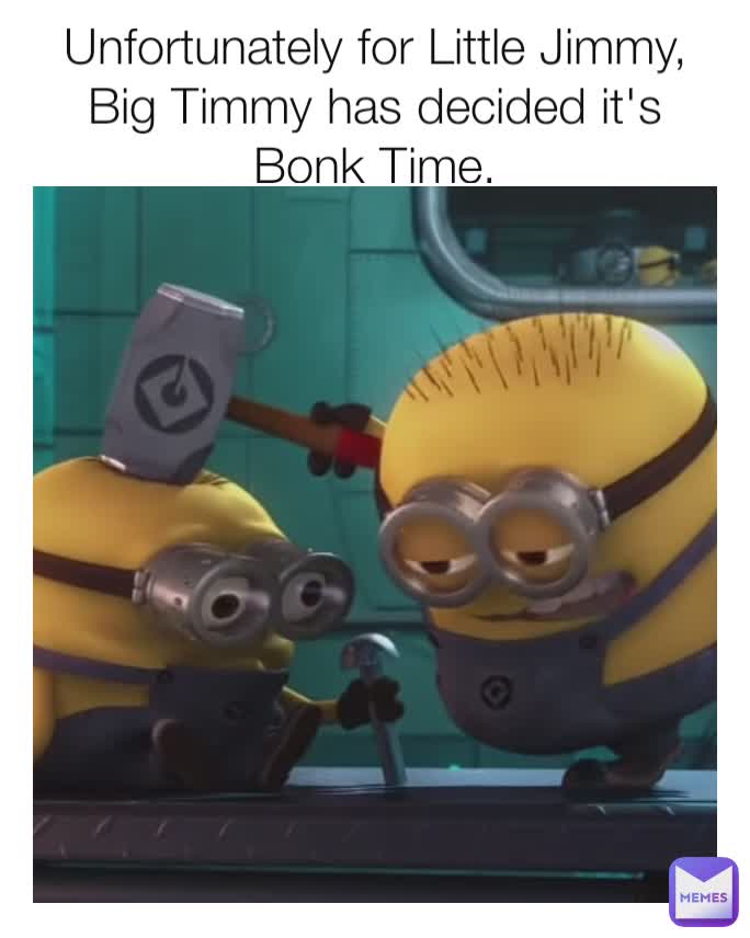 Unfortunately for Little Jimmy, Big Timmy has decided it's Bonk Time ...