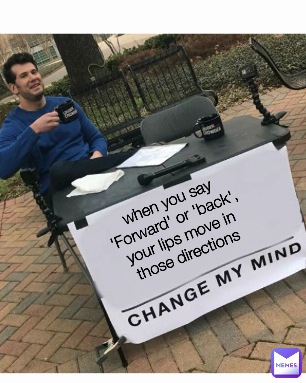 when you say 'Forward' or 'back', your lips move in those directions ...