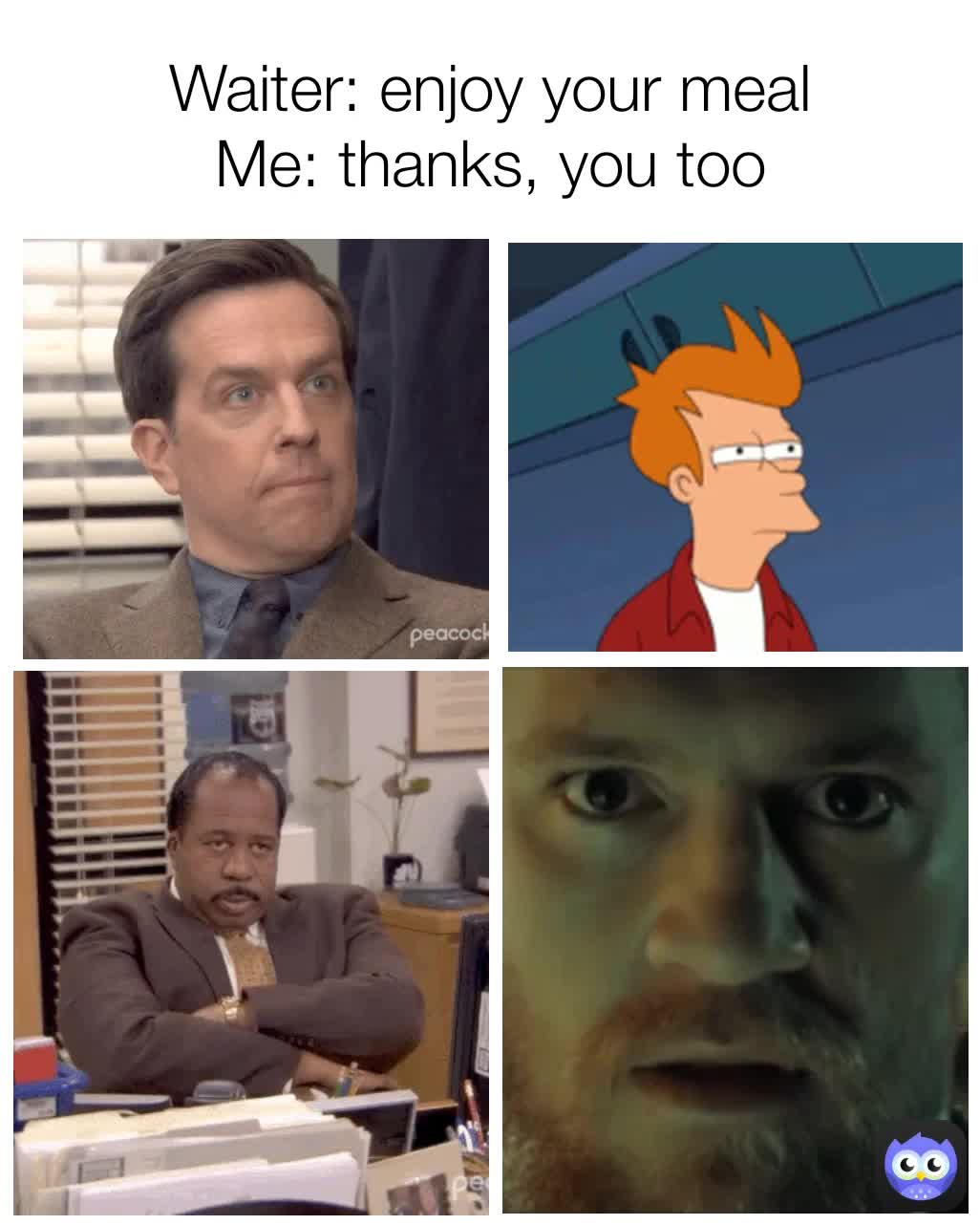 Waiter: enjoy your meal Me: thanks, you too | @Yvens3 | Memes