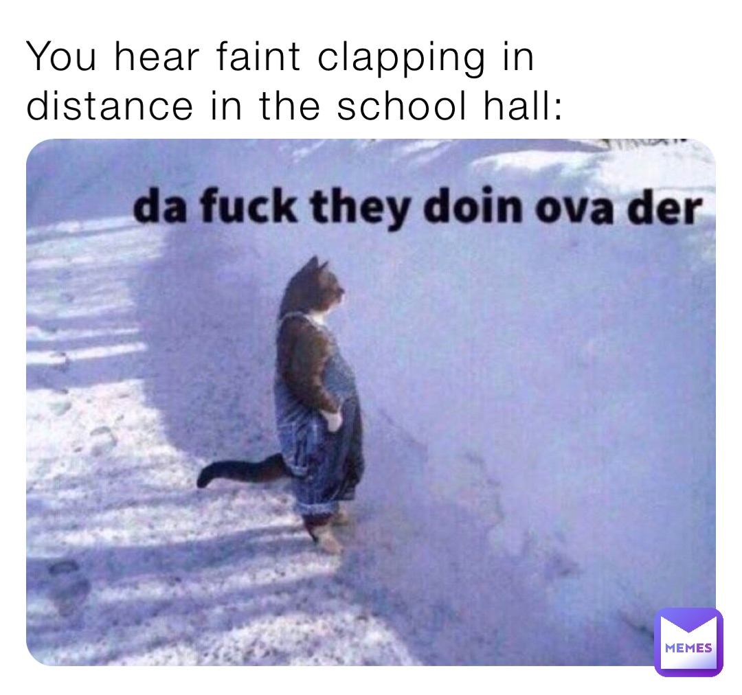 You hear faint clapping in distance in the school hall: | @Koza_Escobar ...