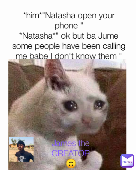 James the CREATOR 🙃 *him*"Natasha open your phone " *Natasha*" ok but ...