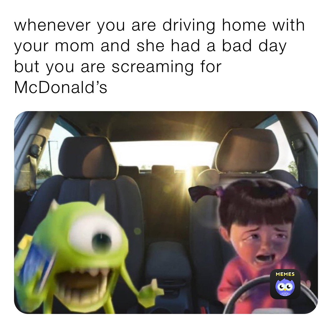 whenever you are driving home with your mom and she had a bad day but ...