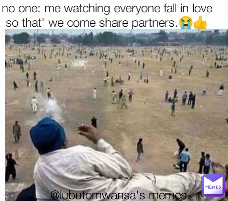 @lubutomwansa's memes. no one: me watching everyone fall in love so ...