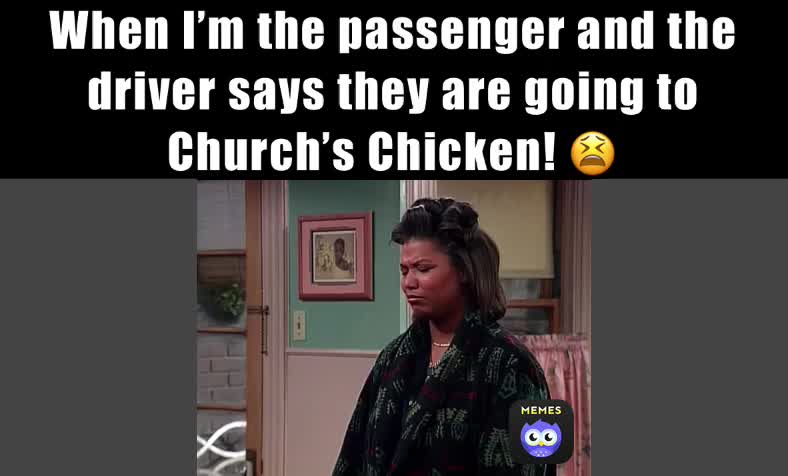 When I’m the passenger and the driver says they are going to Church’s ...