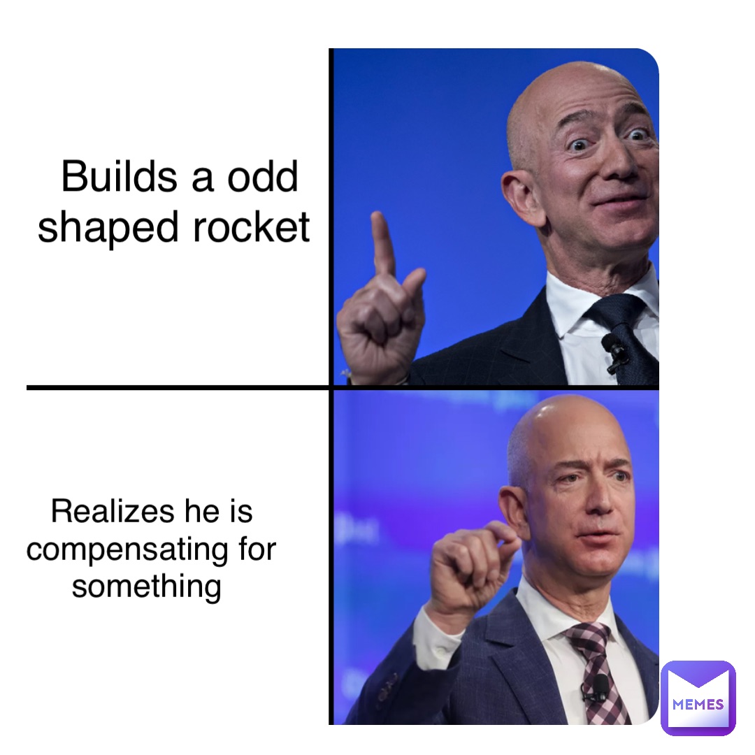 Builds a odd shaped rocket Realizes he is compensating for something ...