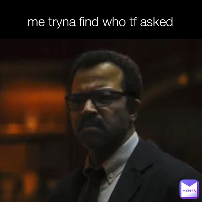 me tryna find who tf asked | @raghavok | Memes