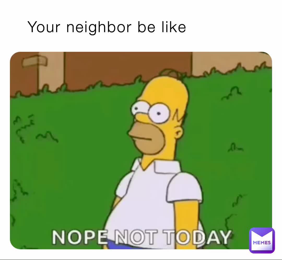 Your neighbor be like | @Xman44459 | Memes
