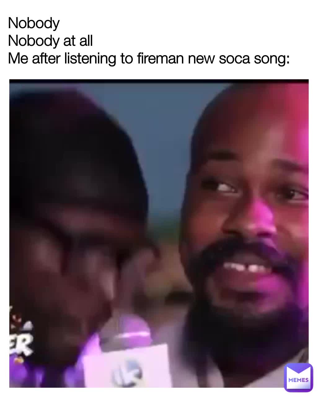 Nobody Nobody at all Me after listening to fireman new soca song ...
