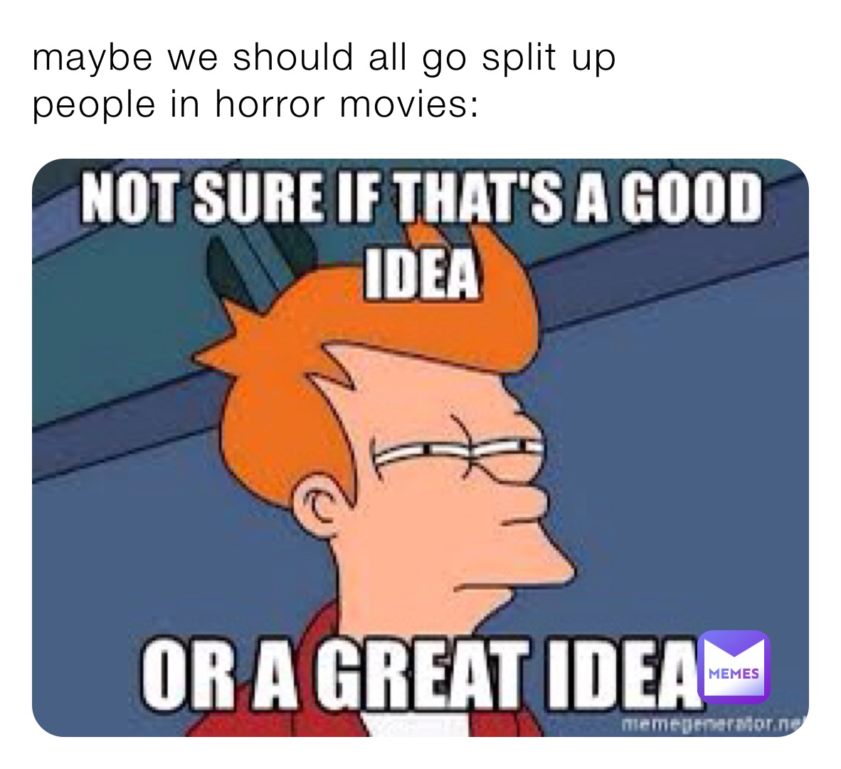 maybe we should all go split up people in horror movies: | @meme ...