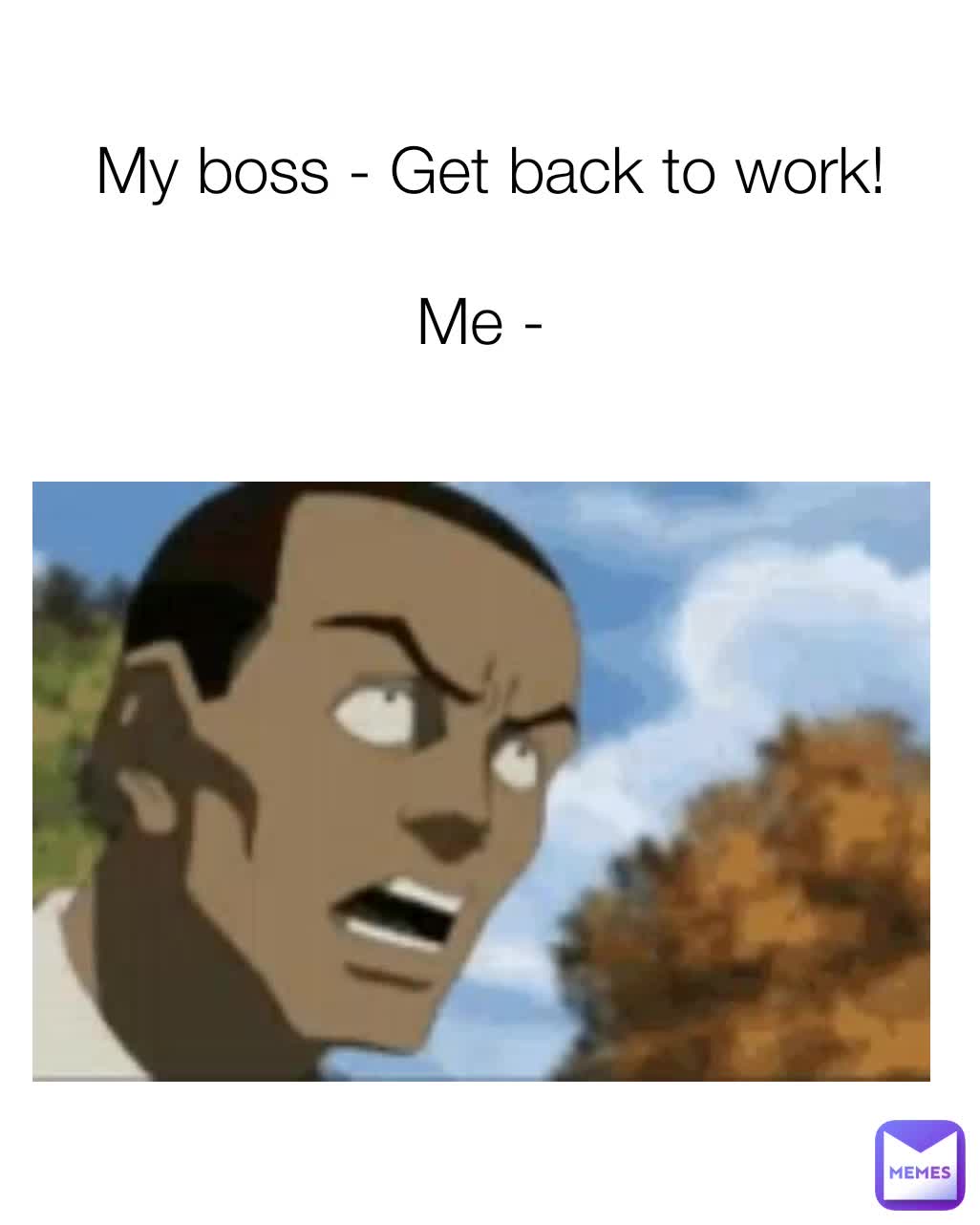 My boss - Get back to work! Me - | @coolieinthecut | Memes