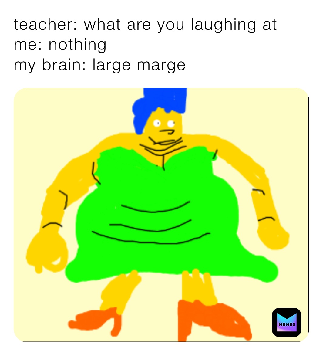 teacher: what are you laughing at me: nothing my brain: large marge ...