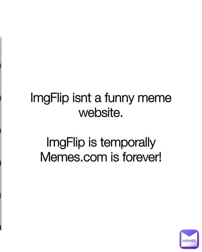 ImgFlip isnt a funny meme website. ImgFlip is temporally Memes.com is ...