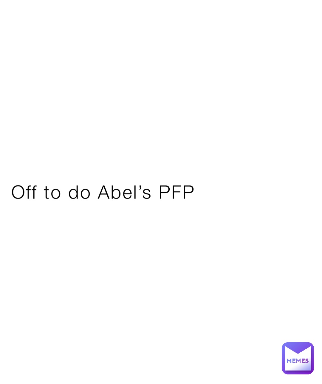 Off to do Abel’s PFP | @Soulknife | Memes