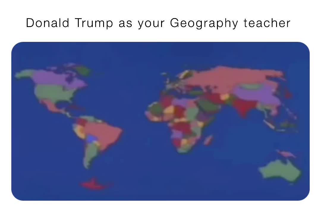 Donald Trump as your Geography teacher | @christian_macos | Memes