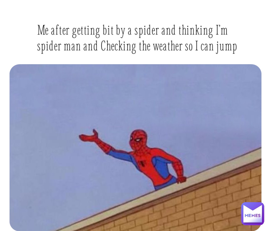 Me after getting bit by a spider and thinking I’m spider man and ...