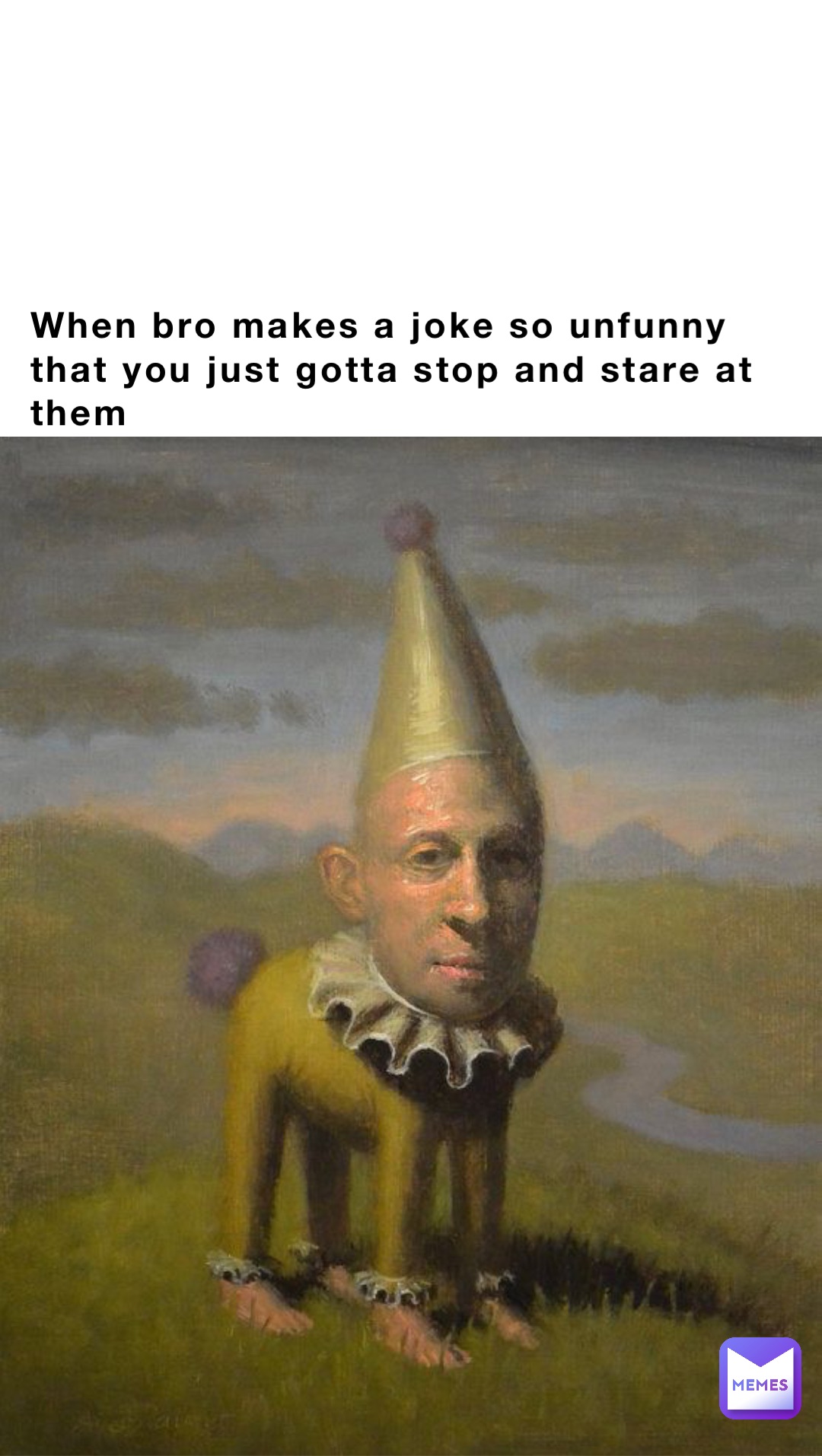 When bro makes a joke so unfunny that you just gotta stop and stare at ...