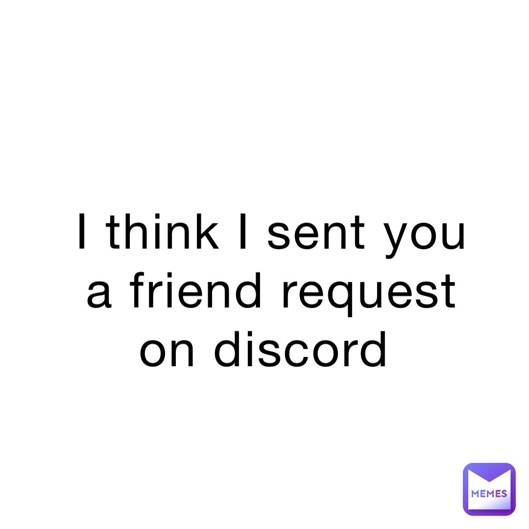 I Think I Sent You A Friend Request On Discord Oblivion5478 Memes i-think-i-sent-you-a-friend-request-on-discord-oblivion5478-memes