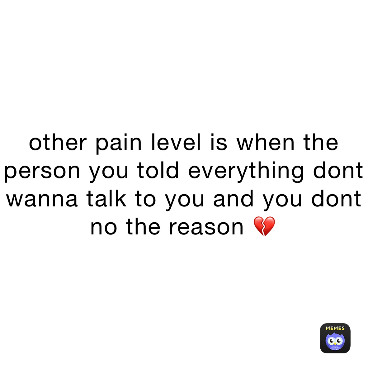 Other Pain Level Is When The Person You Told Everything Dont Wanna Talk other-pain-level-is-when-the-person-you-told-everything-dont-wanna-talk