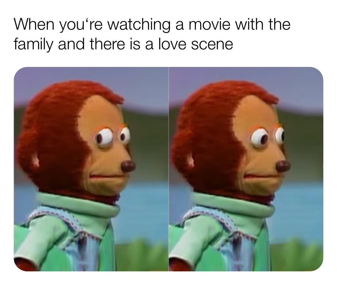 When You re Watching A Movie With The Family And There Is A Love Scene When You re Watching A Movie With The Family And There Is A Love Scene