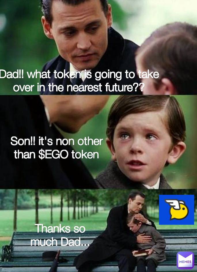 Thanks so much Dad... Son!! it's non other than $EGO token Dad!! what ...