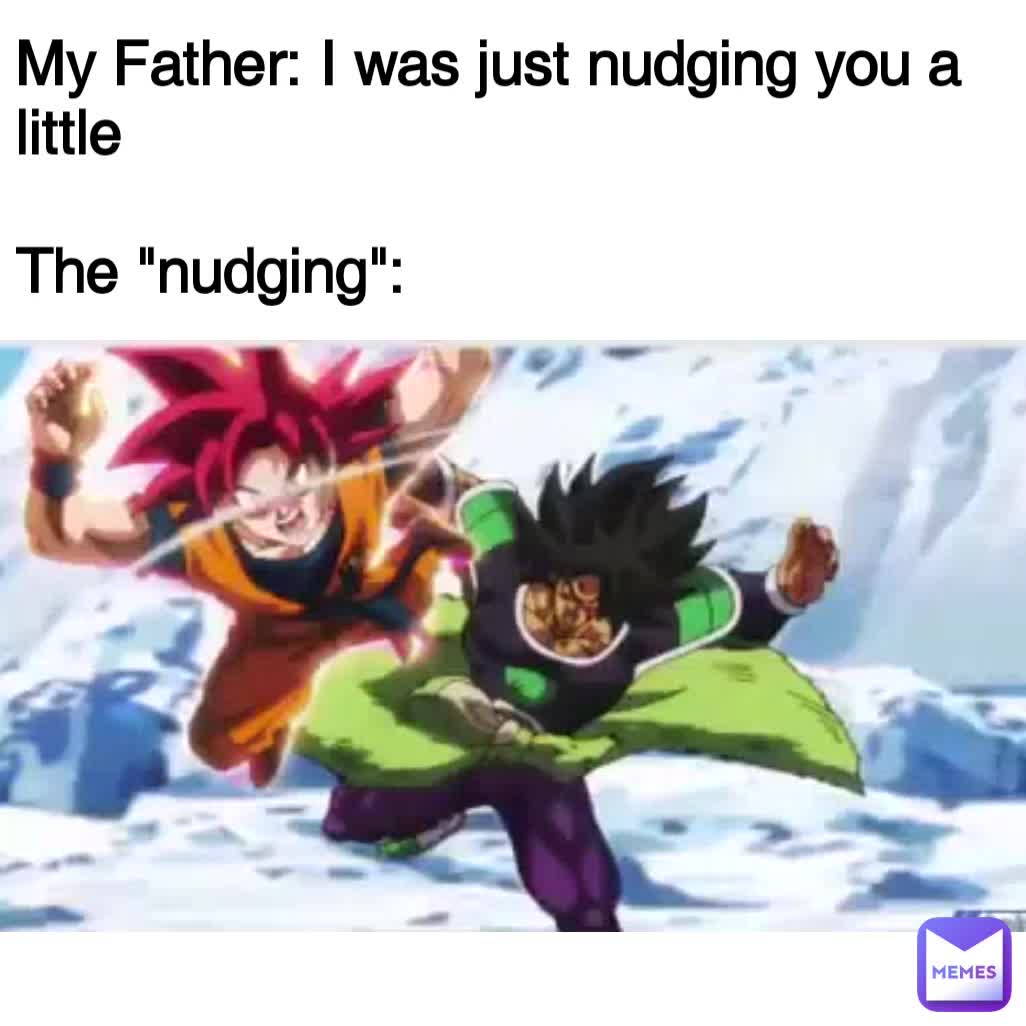 My Father: I was just nudging you a little The "nudging": | @T85_Jr | Memes
