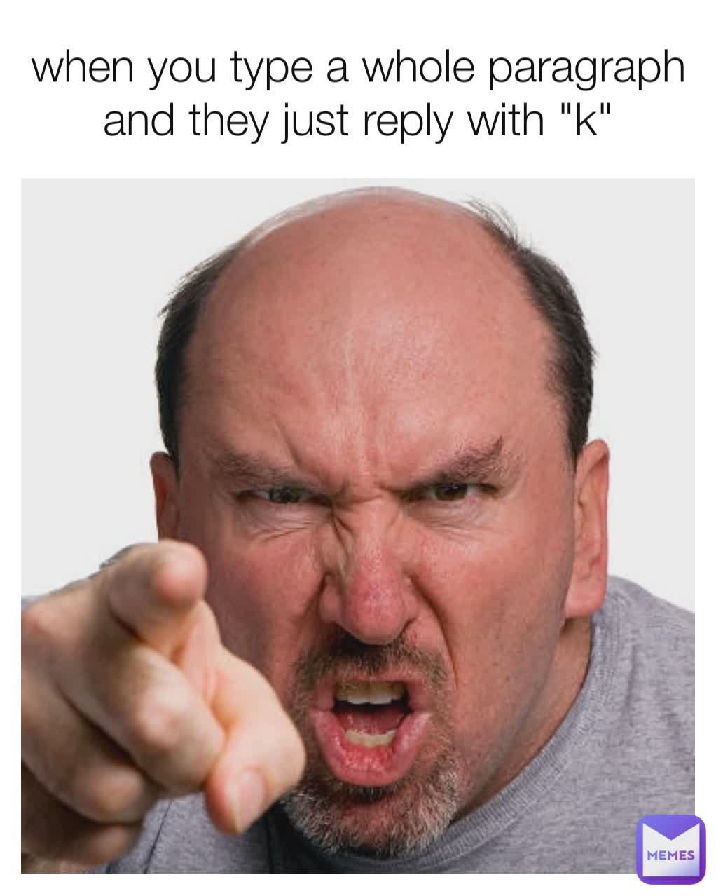 When You Type A Whole Paragraph And They Just Reply With k b0bagh0st Memes