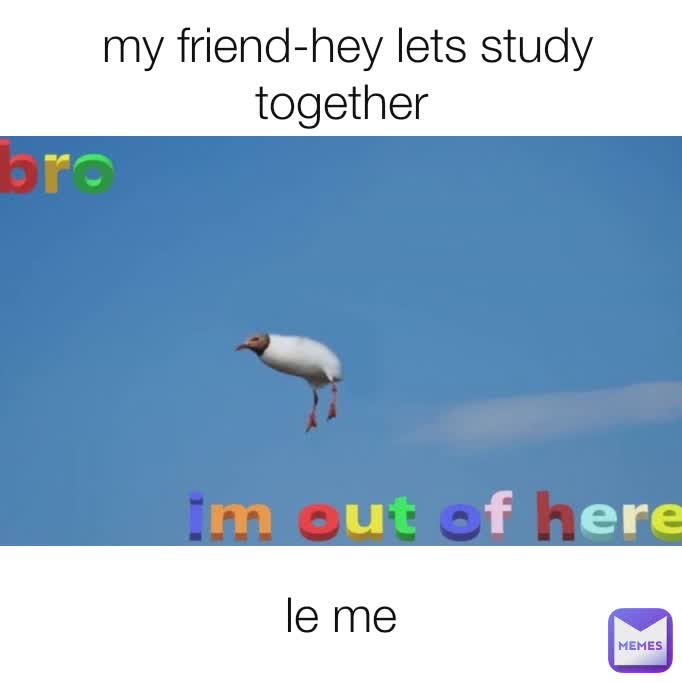 my friend-hey lets study together le me | @GHOSTGAMING | Memes