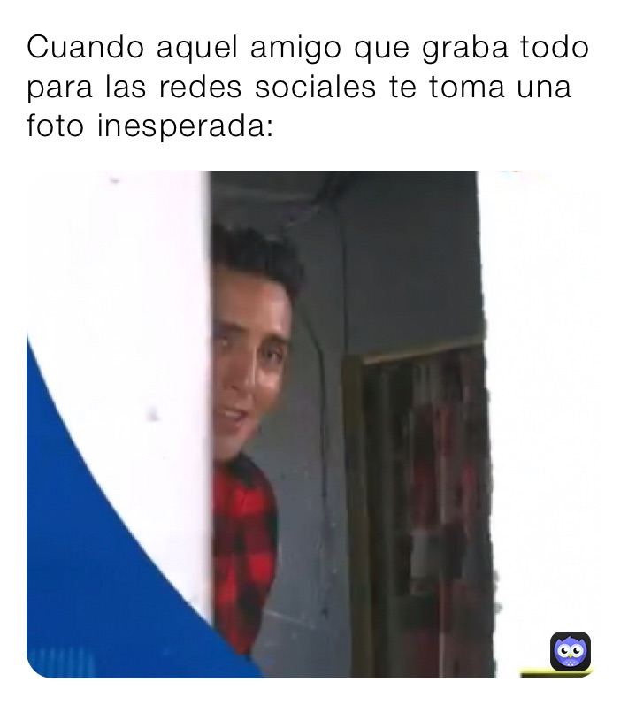 Cuando aquel amigo que graba todo para las redes sociales te toma una ...