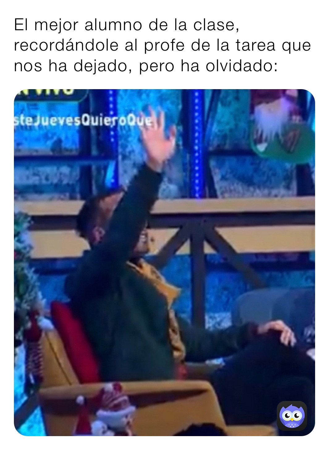El mejor alumno de la clase, recordándole al profe de la tarea que nos ... El mejor alumno de la clase, recordándole al profe de la tarea que nos ...
