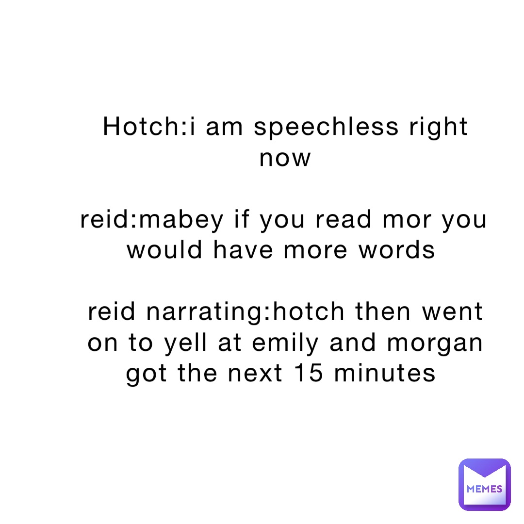 Hotch:When I die I want Morgan and Emily to lower me in my grave so ...