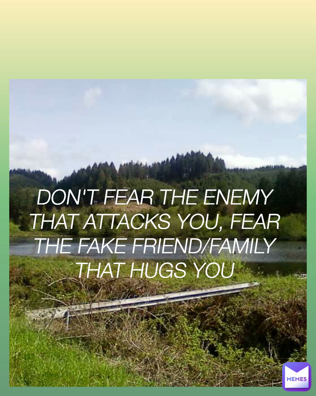 DON'T FEAR THE ENEMY THAT ATTACKS YOU, FEAR THE FAKE FRIEND/FAMILY THAT ...