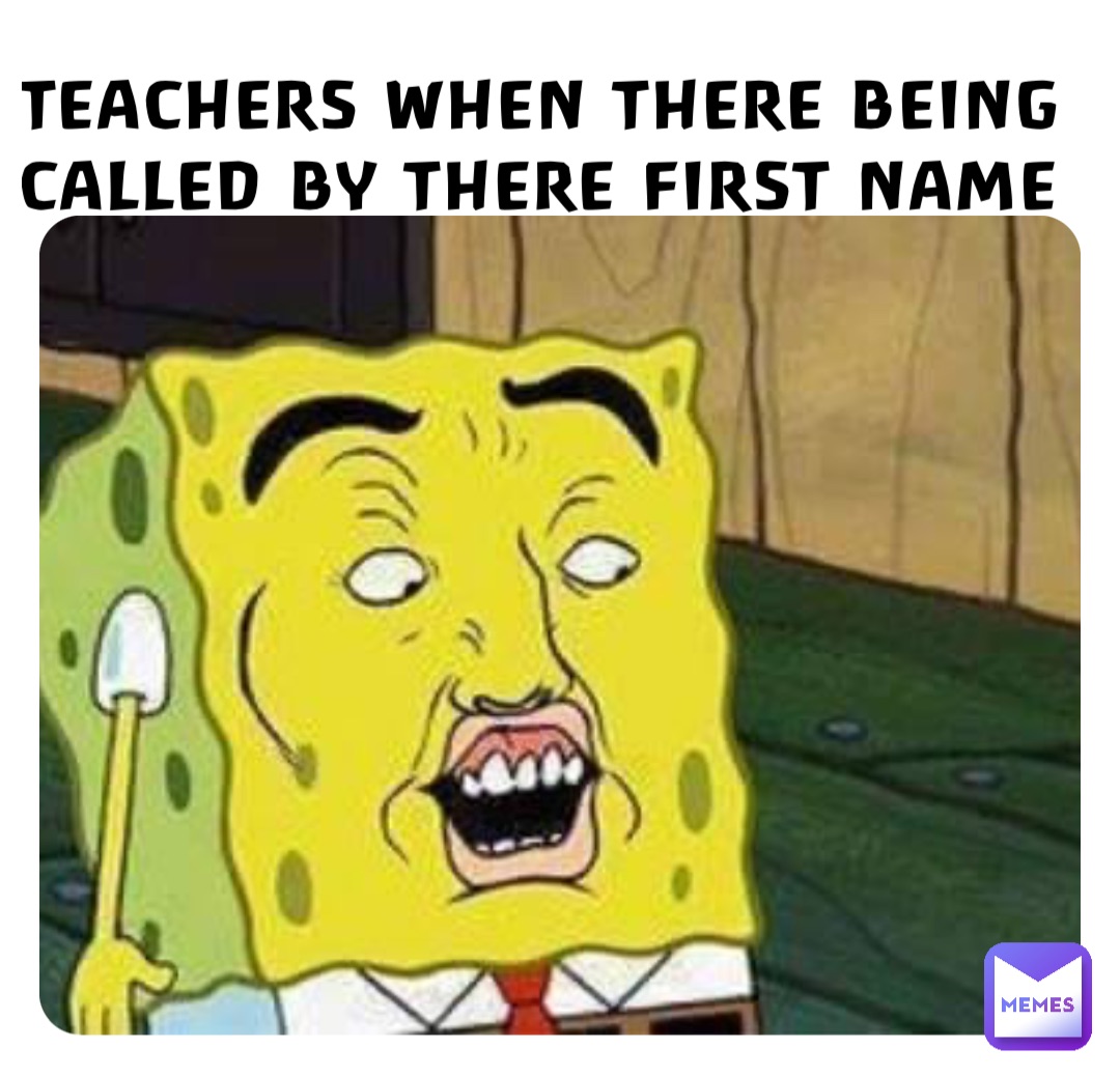 Teachers when there being called by there first name | @FrankenXS8 | Memes
