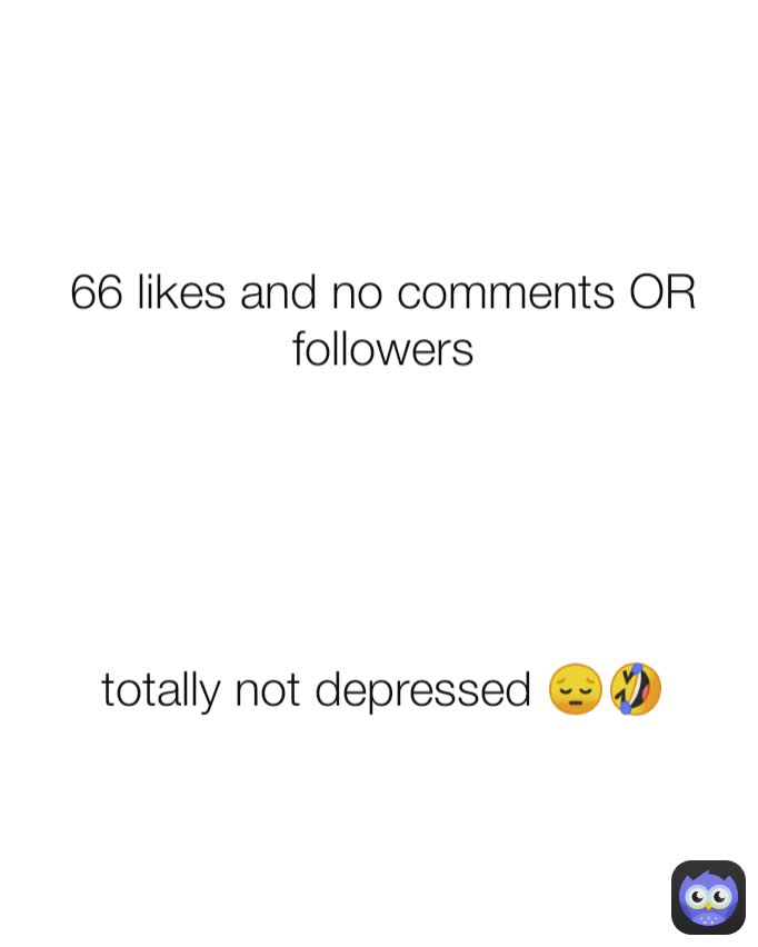 66 likes and no comments OR followers totally not depressed 😔🤣 ...