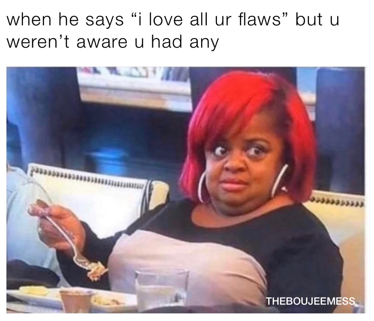 when he says “i love all ur flaws” but u weren’t aware u had any ...