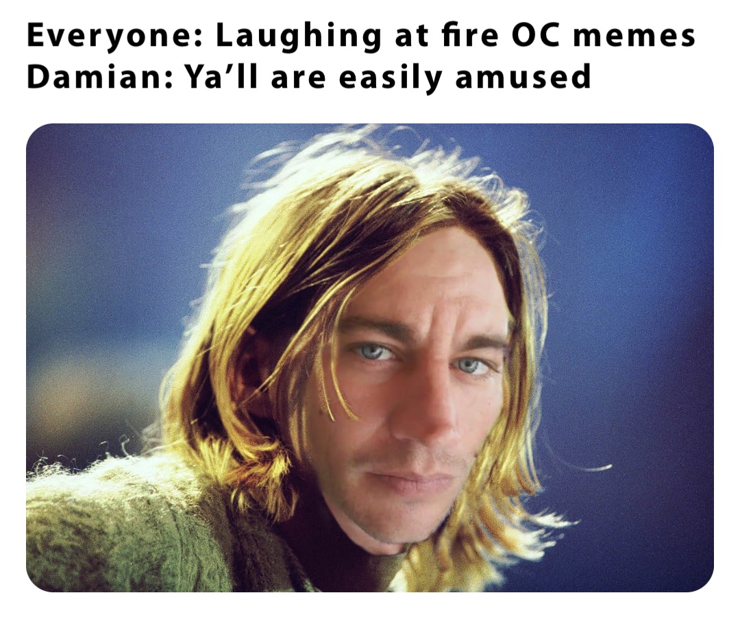 Everyone: Laughing at fire OC memes Damian: Ya’ll are easily amused ...