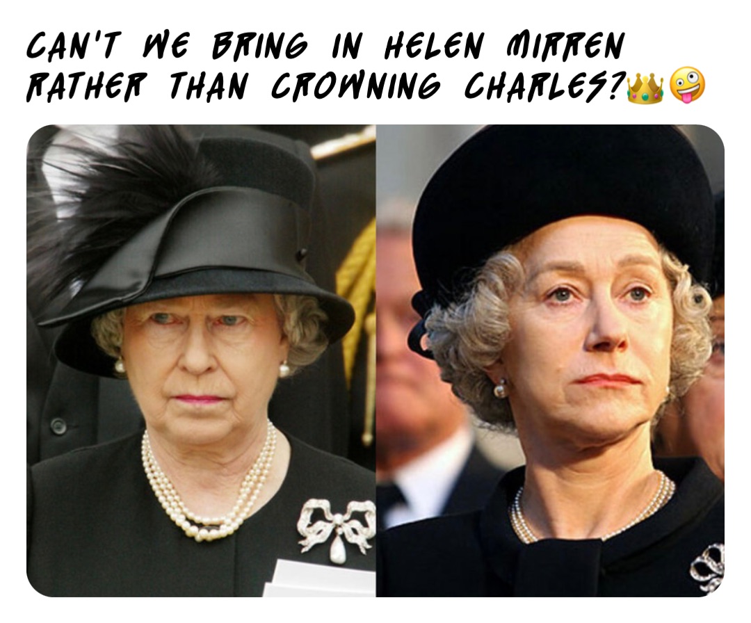 Can’t we bring in Helen Mirren rather than crowning Charles?👑🤪 ...