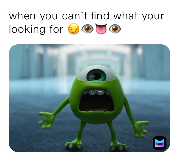 when you can’t find what your looking for 😏👁👅👁 | @poopoo_mie47 | Memes