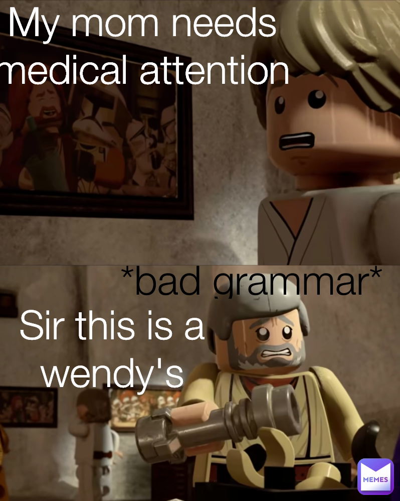 My mom needs medical attention *bad grammar* Sir this is a wendy's ...