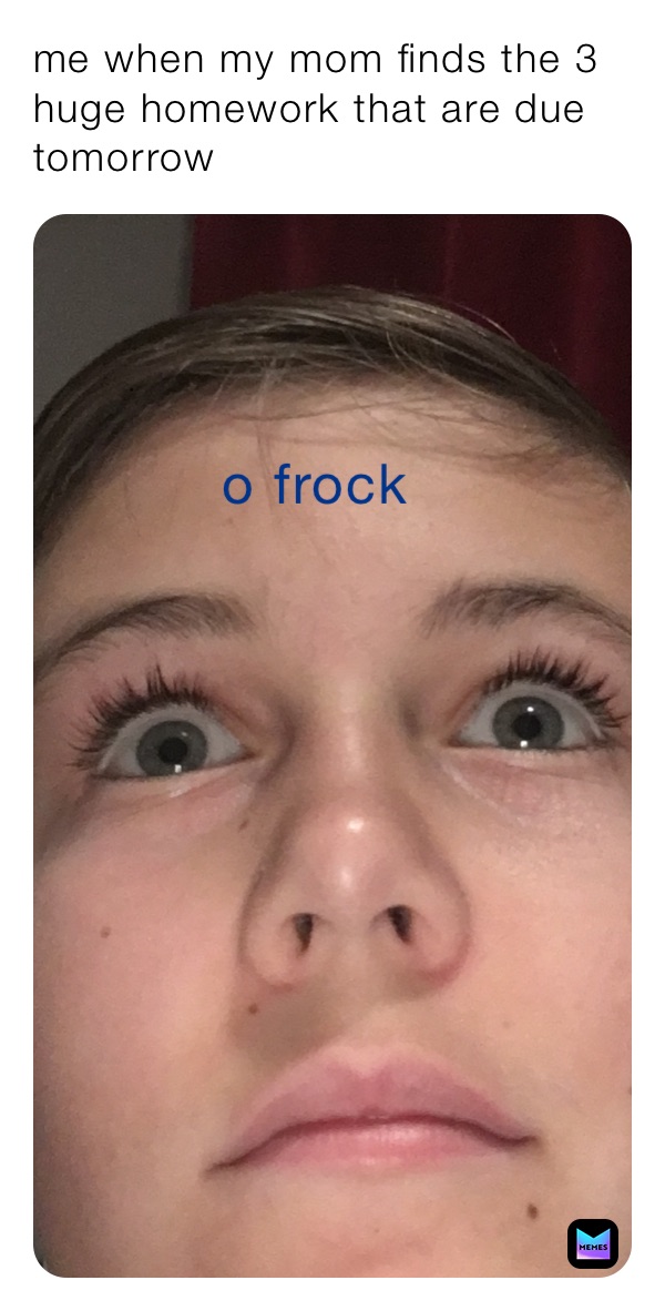 me when my mom finds the 3 huge homework that are due tomorrow ...