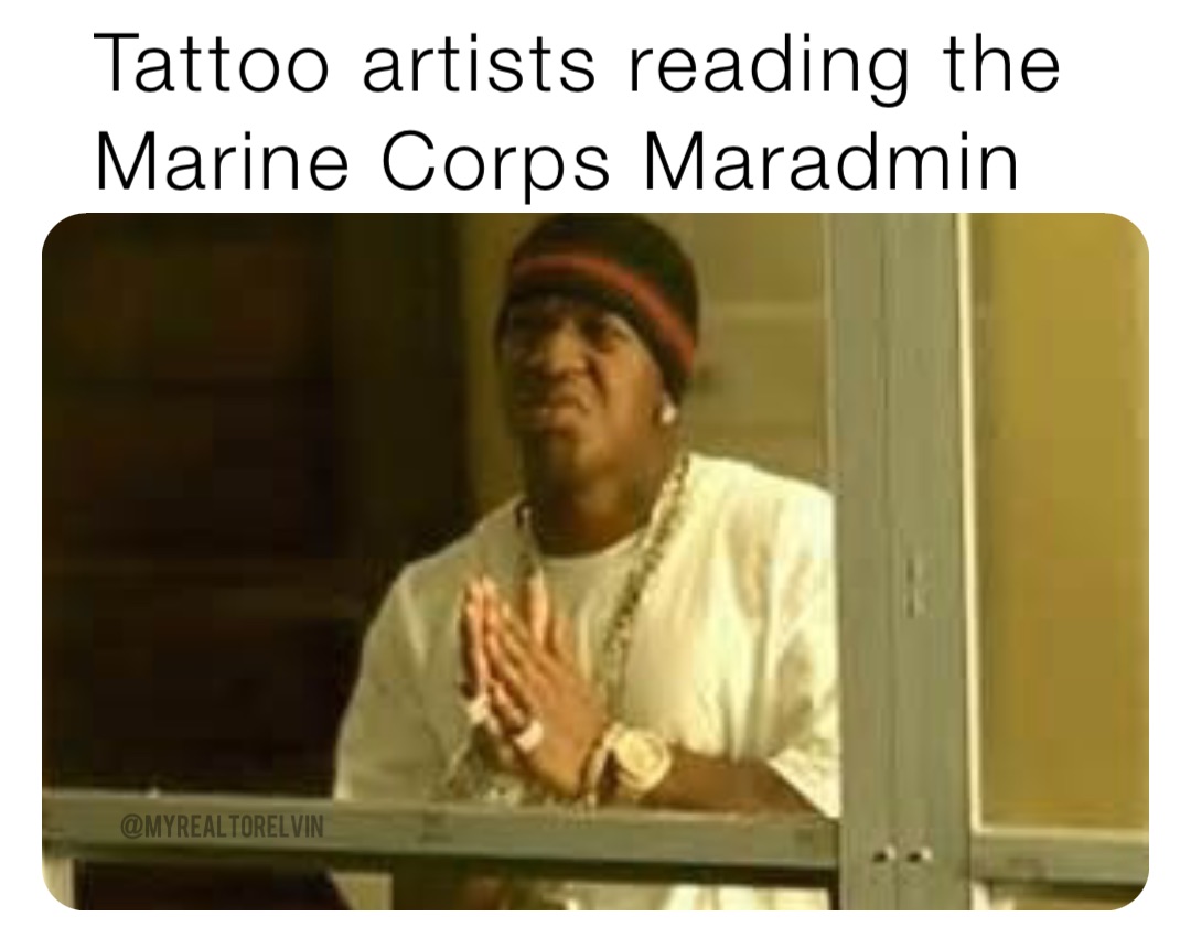 Tattoo artists reading the Marine Corps Maradmin | @myrealtorelvin | Memes