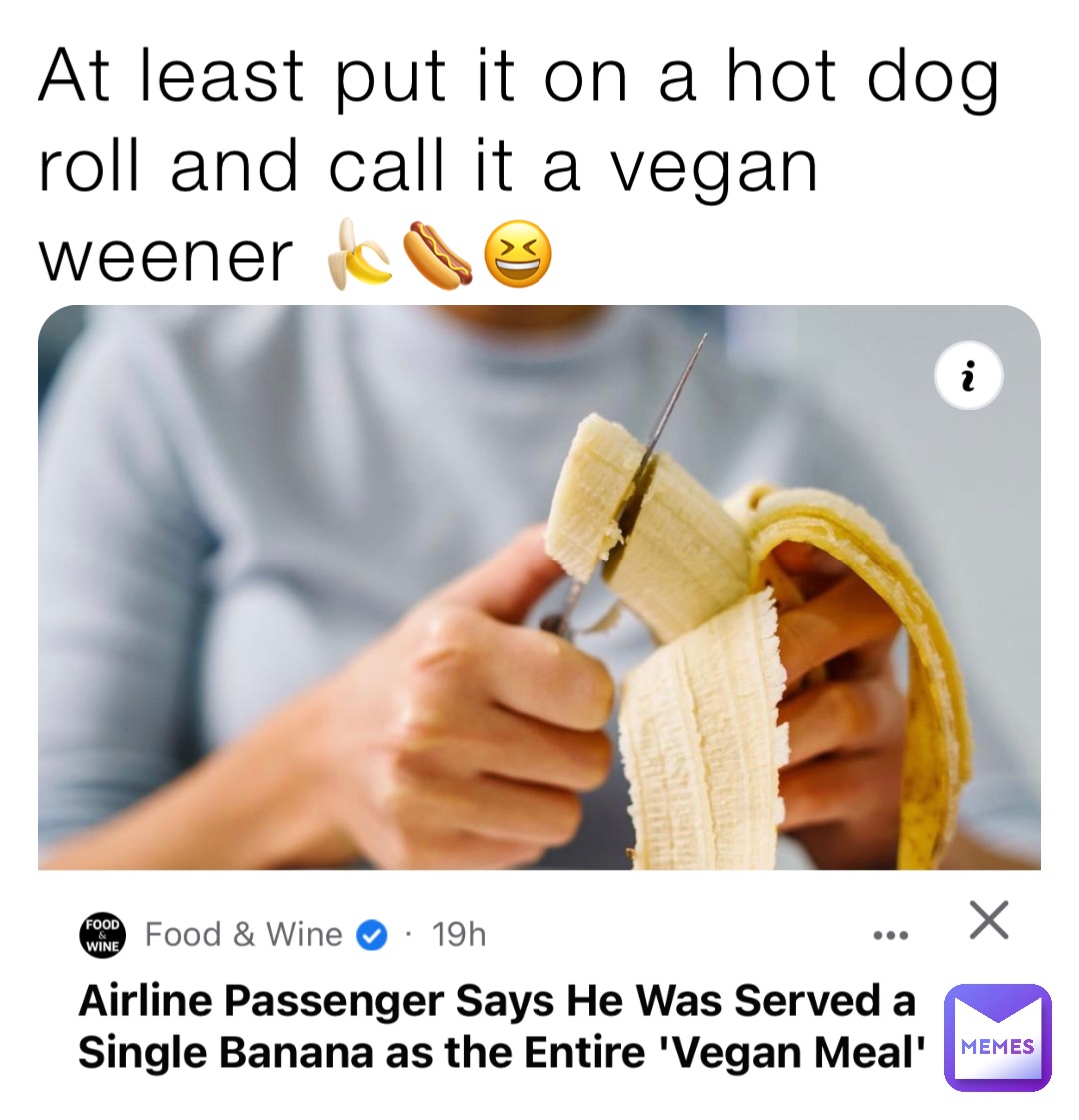 At least put it on a hot dog roll and call it a vegan weener 🍌🌭😆 ...