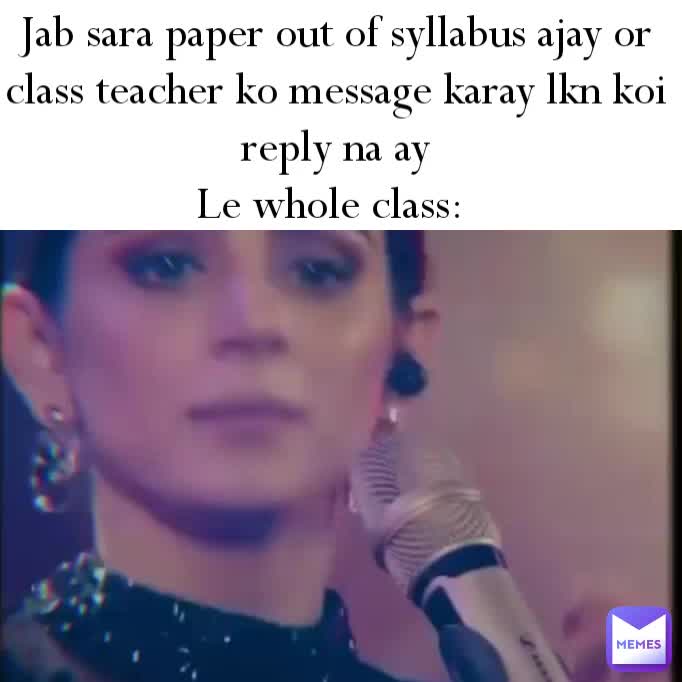 Jab sara paper out of syllabus ajay or class teacher ko message karay ...