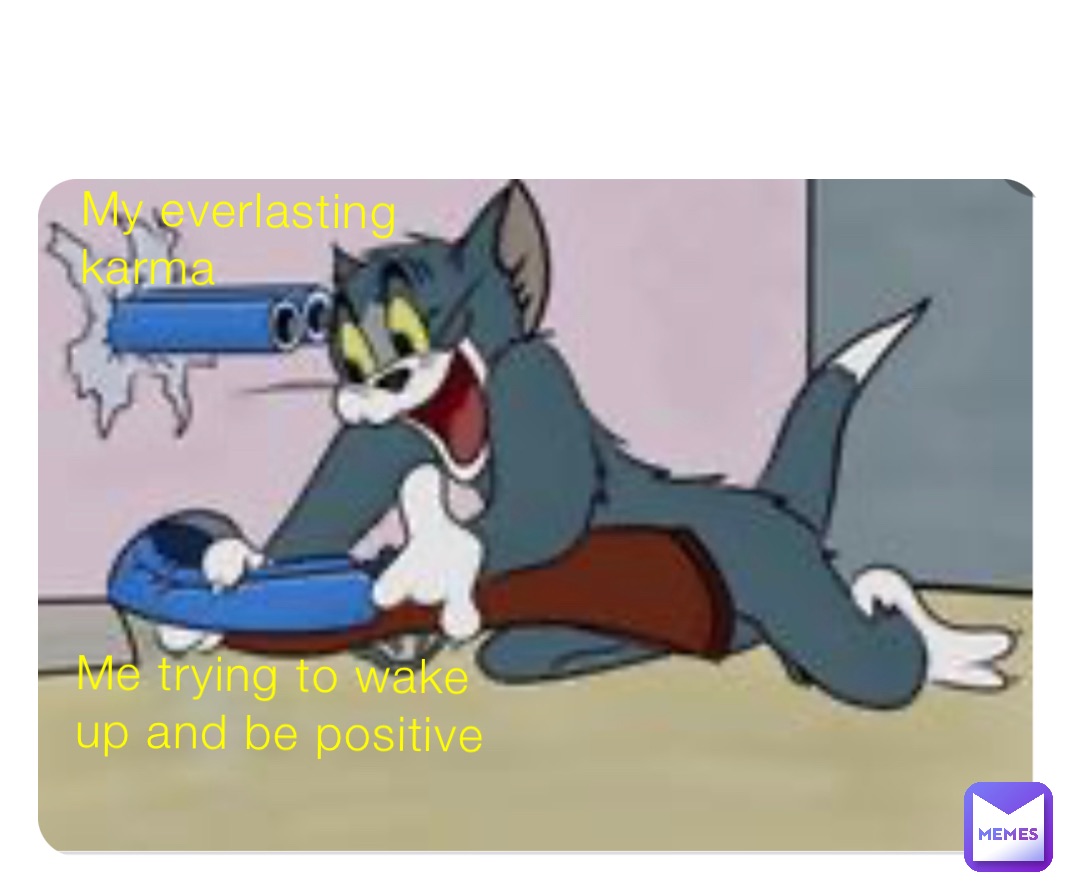 My everlasting karma Me trying to wake up and be positive | @JWH11 | Memes
