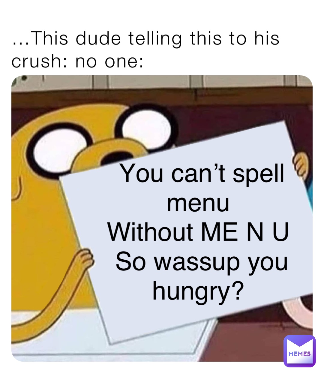 …This dude telling this to his crush: no one: You can’t spell menu ...