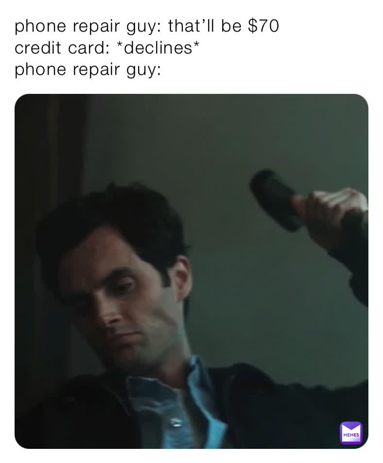 phone repair guy: that’ll be $70 credit card: *declines* phone repair ...