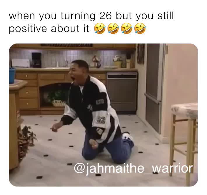 when you turning 26 but you still positive about it 🤣🤣🤣🤣 | @Jahmai ...