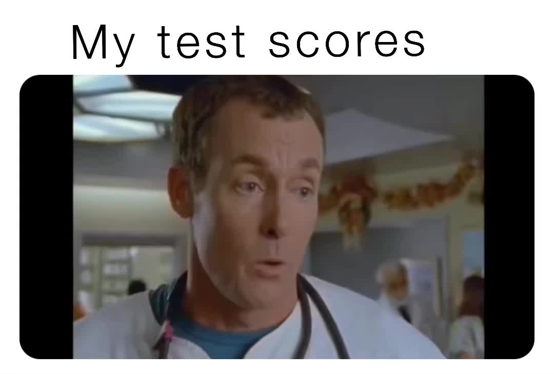 My test scores | @Moralesangela91 | Memes