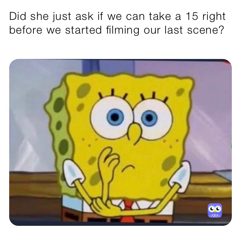 Did she just ask if we can take a 15 right before we started filming ...