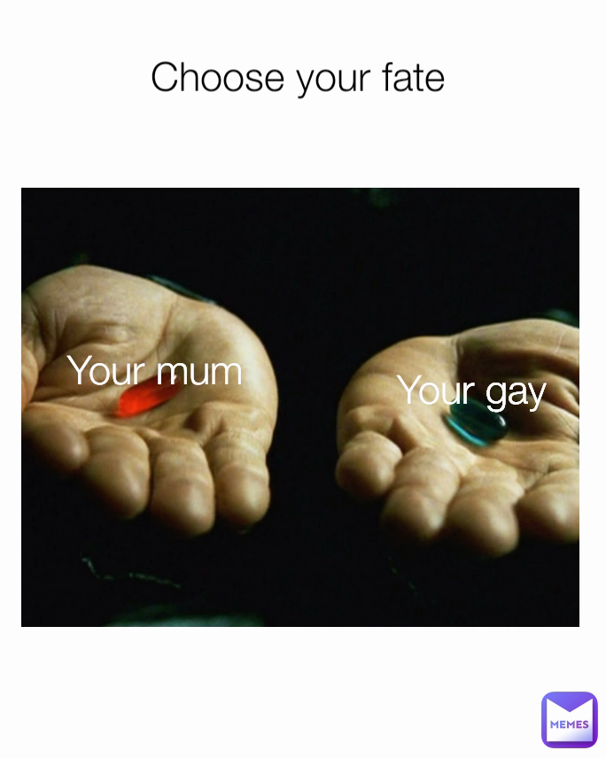 Your mum Choose your fate Your gay | @SnowFox499 | Memes